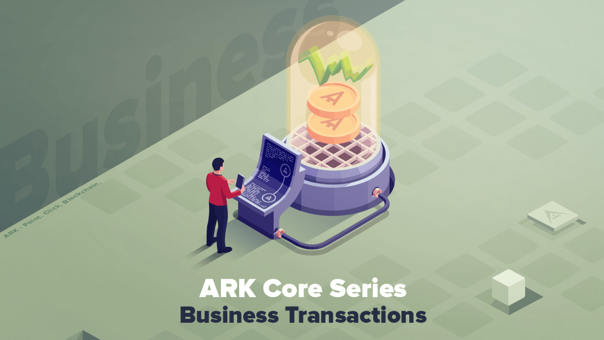 ARK Core Series: Business Transactions | ARK Ecosystem Blog