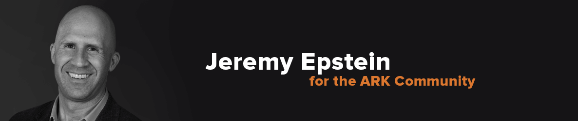 A Few Words From Our Advisor Jeremy Epstein To The ARK Community | ARK ...